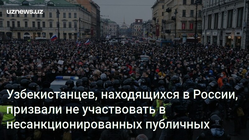 Узбекистанцев, находящихся в России, призвали не участвовать в несанкционированных публичных ...