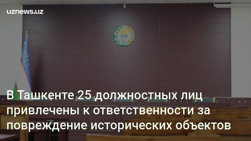 В Ташкенте 25 должностных лиц привлечены к ответственности за повреждение исторических объектов ...