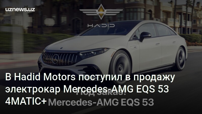 В Hadid Motors поступил в продажу электрокар Mercedes-AMG EQS 53 4MATIC+ - UzNews.uz