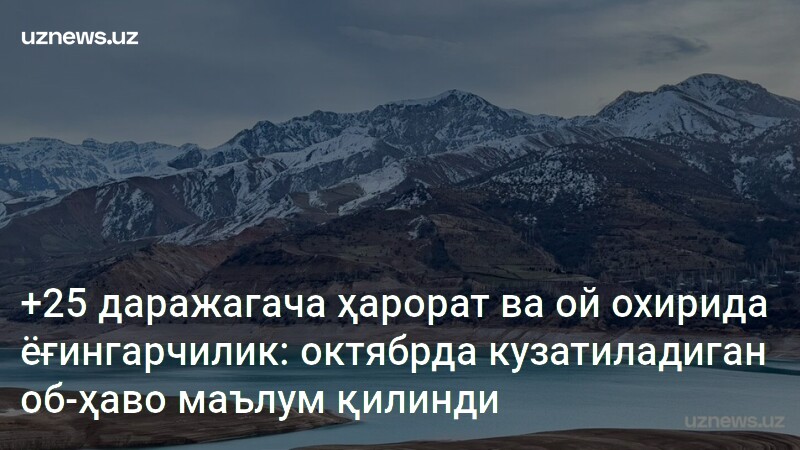 +25 даражагача ҳарорат ва ой охирида ёғингарчилик: октябрда кузатиладиган об-ҳаво маълум қилинди ...