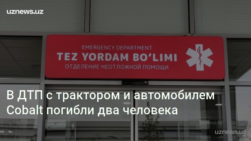 В ДТП с трактором и автомобилем Cobalt погибли два человека - UzNews.uz