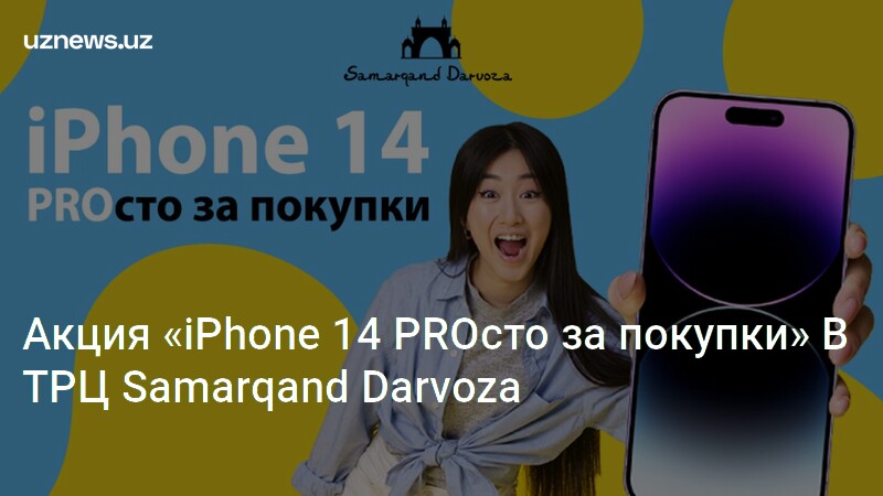 Акция «iPhone 14 PROсто за покупки» В ТРЦ Samarqand Darvoza - UzNews.uz