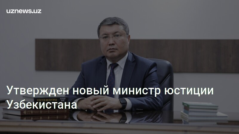 Утвержден новый министр юстиции Узбекистана - UzNews.uz