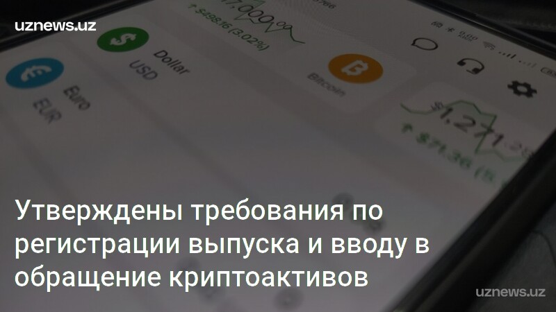 Утверждены требования по регистрации выпуска и вводу в обращение криптоактивов - UzNews.uz