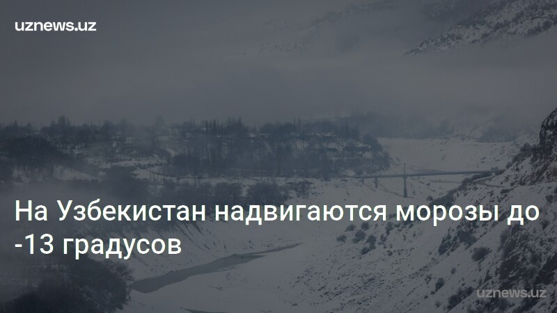 На Узбекистан надвигаются морозы до -13 градусов - UzNews.uz