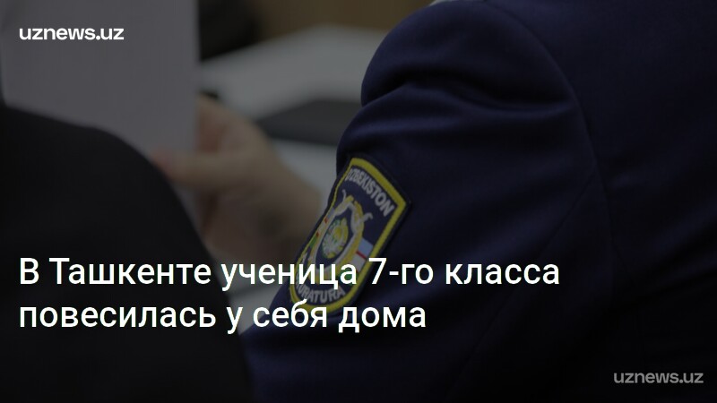 В Ташкенте ученица 7-го класса повесилась у себя дома - UzNews.uz