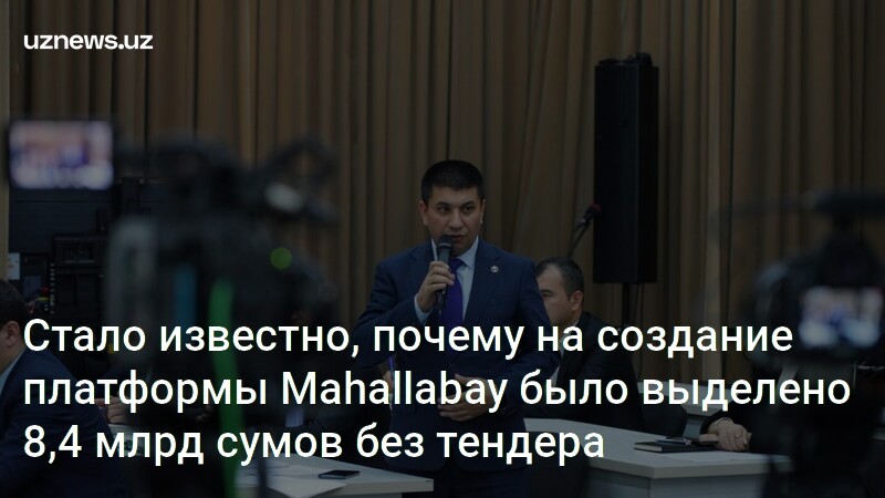 Стало известно, почему на создание платформы Mahallabay было выделено 8,4 млрд сумов без тендера ...