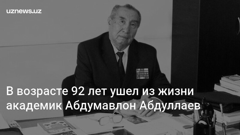 В возрасте 92 лет ушел из жизни академик Абдумавлон Абдуллаев - UzNews.uz