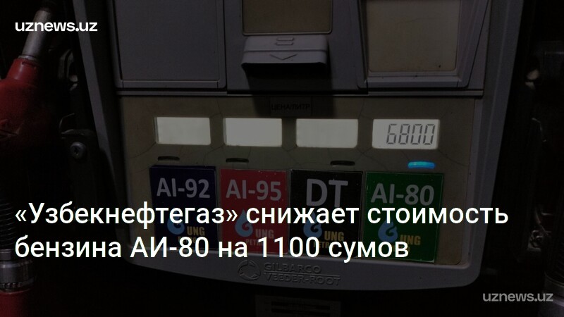 «Узбекнефтегаз» снижает стоимость бензина АИ-80 на 1100 сумов - UzNews.uz