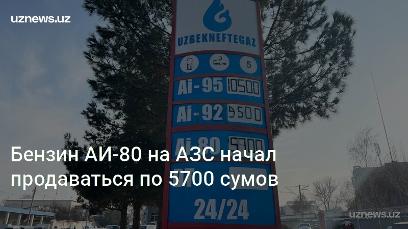 Бензин АИ-80 на АЗС начал продаваться по 5700 сумов - UzNews.uz
