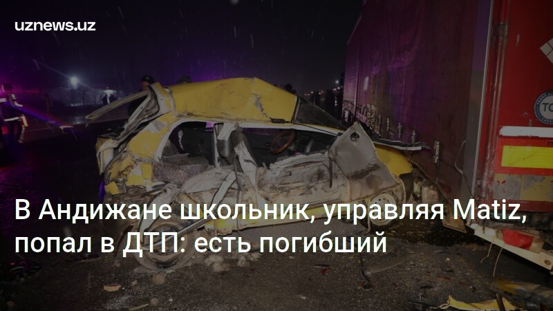 В Андижане школьник, управляя Matiz, попал в ДТП: есть погибший - UzNews.uz