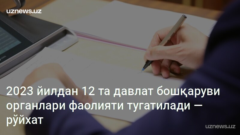 2023 йилдан 12 та давлат бошқаруви органлари фаолияти тугатилади — рўйхат - UzNews.uz