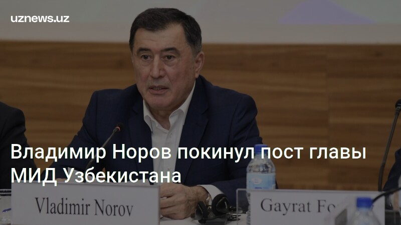 Владимир Норов покинул пост главы МИД Узбекистана - UzNews.uz