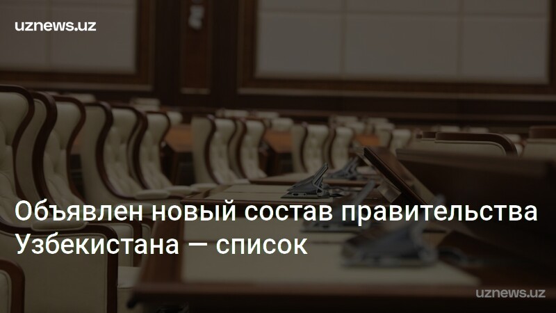 Объявлен новый состав правительства Узбекистана — список - UzNews.uz