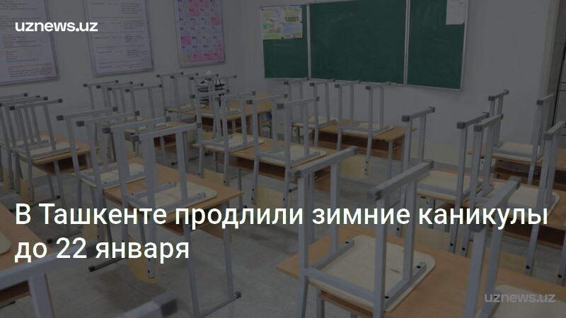 В Ташкенте продлили зимние каникулы до 22 января - UzNews.uz