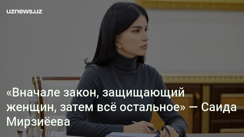 «Вначале закон, защищающий женщин, затем всё остальное» — Саида Мирзиёева - UzNews.uz