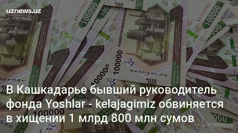 В Кашкадарье бывший руководитель фонда Yoshlar - kelajagimiz обвиняется в хищении 1 млрд 800 млн ...