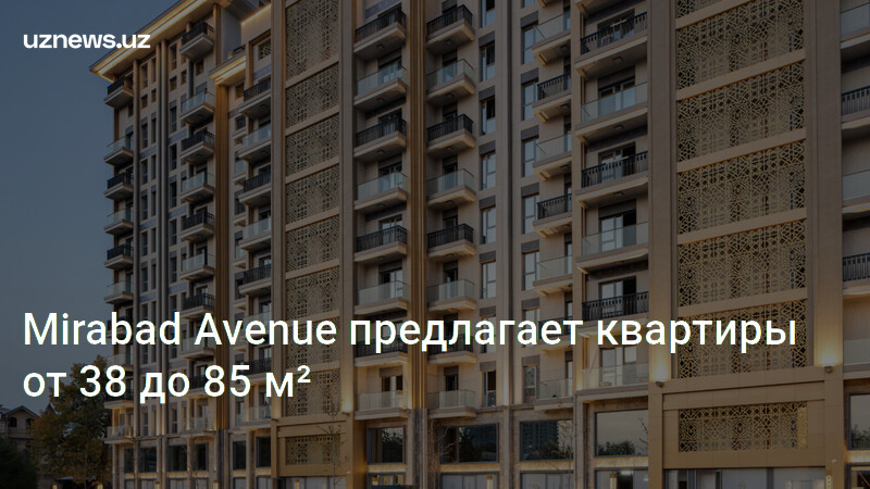 Mirabad Avenue предлагает квартиры от 38 до 85 м² - UzNews.uz