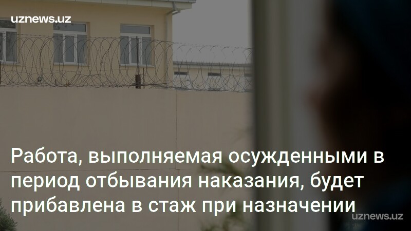 Работа, выполняемая осужденными в период отбывания наказания, будет прибавлена в стаж при ...