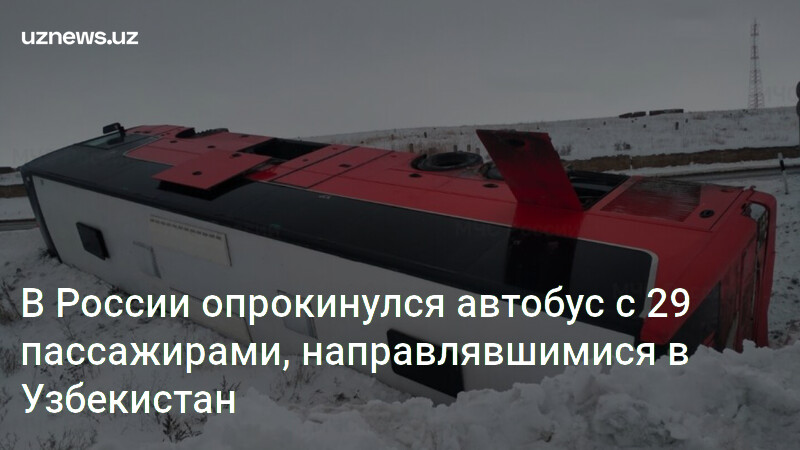 В России опрокинулся автобус с 29 пассажирами, направлявшимися в Узбекистан - UzNews.uz