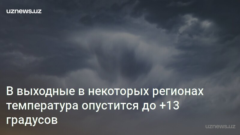 В выходные в некоторых регионах температура опустится до +13 градусов - UzNews.uz