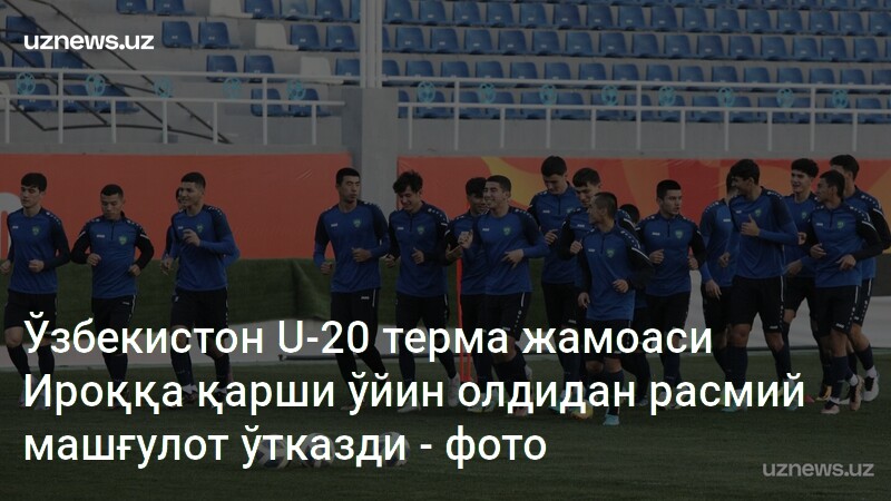 Ўзбекистон U-20 терма жамоаси Ироққа қарши ўйин олдидан расмий машғулот ўтказди - фото - UzNews.uz
