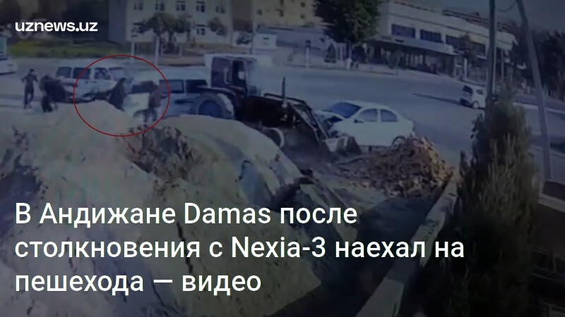 В Андижане Damas после столкновения с Nexia-3 наехал на пешехода — видео - UzNews.uz
