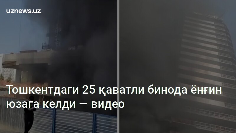 Тошкентдаги 25 қаватли бинода ёнғин юзага келди — видео - UzNews.uz
