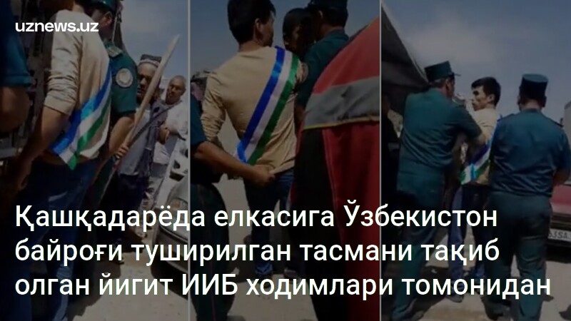 Қашқадарёда елкасига Ўзбекистон байроғи туширилган тасмани тақиб олган йигит ИИБ ходимлари ...