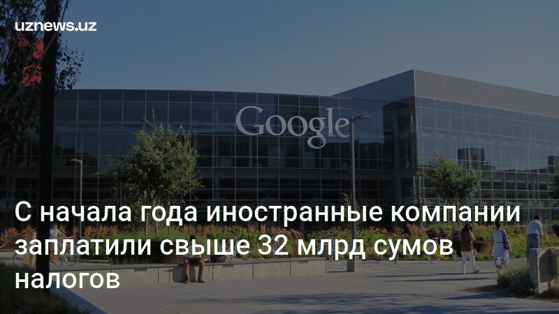 С начала года иностранные компании заплатили свыше 32 млрд сумов налогов - UzNews.uz