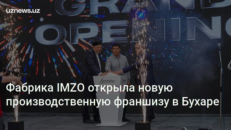 Фабрика IMZO открыла новую производственную франшизу в Бухаре - UzNews.uz