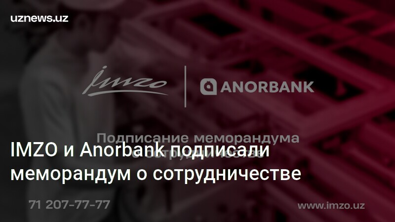 IMZO и Anorbank подписали меморандум о сотрудничестве - UzNews.uz