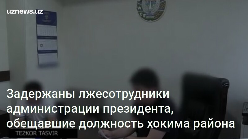 Задержаны лжесотрудники администрации президента, обещавшие должность хокима района за $80 тыс ...