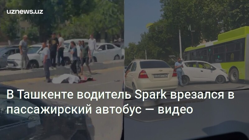 В Ташкенте водитель Spark врезался в пассажирский автобус — видео - UzNews.uz