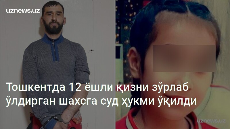 Тошкентда 12 ёшли қизни зўрлаб ўлдирган шахсга суд ҳукми ўқилди - UzNews.uz