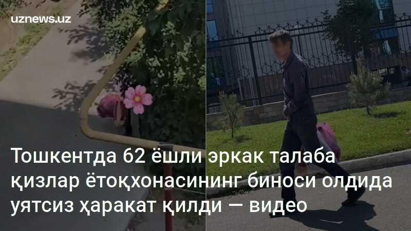 Тошкентда 62 ёшли эркак талаба қизлар ётоқхонасининг биноси олдида уятсиз ҳаракат қилди — видео ...