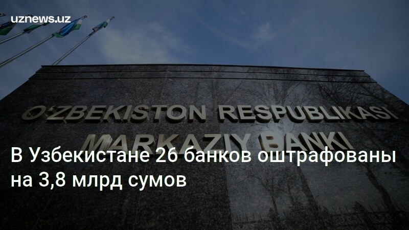 В Узбекистане 26 банков оштрафованы на 3,8 млрд сумов - UzNews.uz