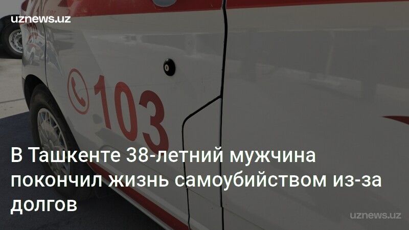 В Ташкенте 38-летний мужчина покончил жизнь самоубийством из-за долгов - UzNews.uz