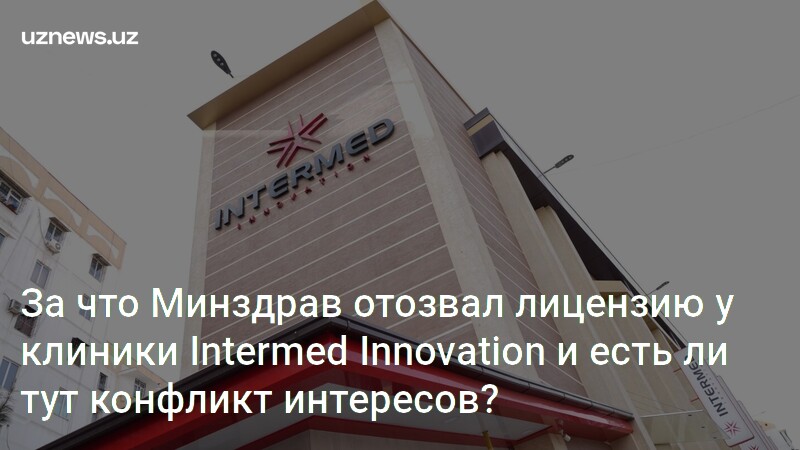 За что Минздрав отозвал лицензию у клиники Intermed Innovation и есть ли тут конфликт интересов ...