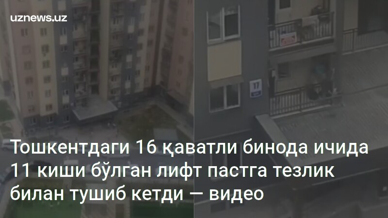 Тошкентдаги 16 қаватли бинода ичида 11 киши бўлган лифт пастга тезлик билан тушиб кетди — видео ...