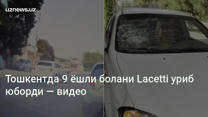 Тошкентда 9 ёшли болани Lacetti уриб юборди — видео - UzNews.uz