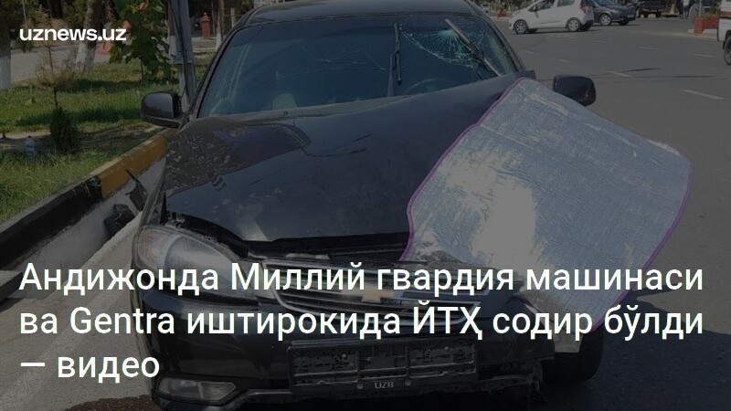 Андижонда Миллий гвардия машинаси ва Gentra иштирокида ЙТҲ содир бўлди — видео - UzNews.uz