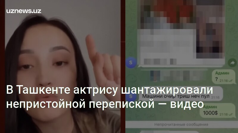 В Ташкенте актрису шантажировали непристойной перепиской — видео - UzNews.uz