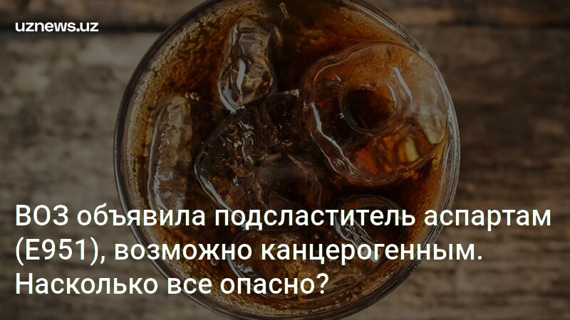 ВОЗ объявила подсластитель аспартам (E951), возможно канцерогенным ...