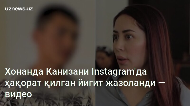 Хонанда Канизани Instagram'да ҳақорат қилган йигит жазоланди — видео - UzNews.uz
