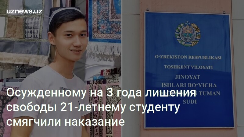 Осужденному на 3 года лишения свободы 21-летнему студенту смягчили наказание - UzNews.uz