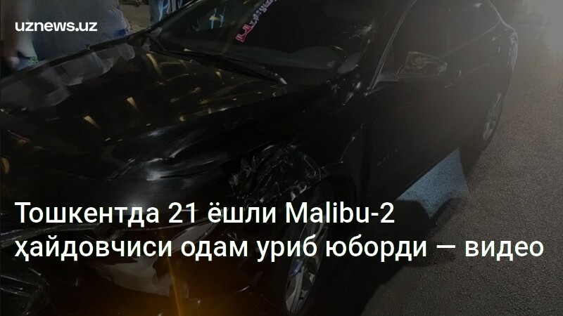 Тошкентда 21 ёшли Malibu-2 ҳайдовчиси одам уриб юборди — видео - UzNews.uz