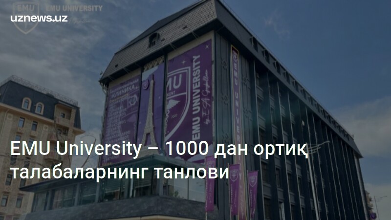 EMU University – 1000 дан ортиқ талабаларнинг танлови - UzNews.uz