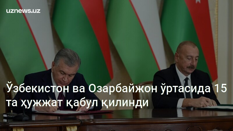 Ўзбекистон ва Озарбайжон ўртасида 15 та ҳужжат қабул қилинди - UzNews.uz