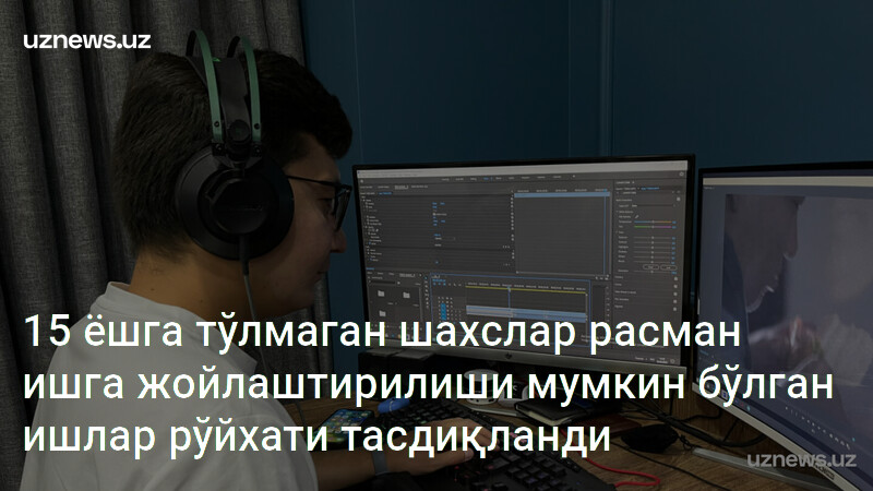 15 ёшга тўлмаган шахслар расман ишга жойлаштирилиши мумкин бўлган ишлар рўйхати тасдиқланди ...